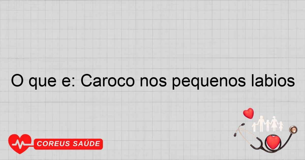 O Que é: Caroço Nos Pequenos Lábios - Entenda