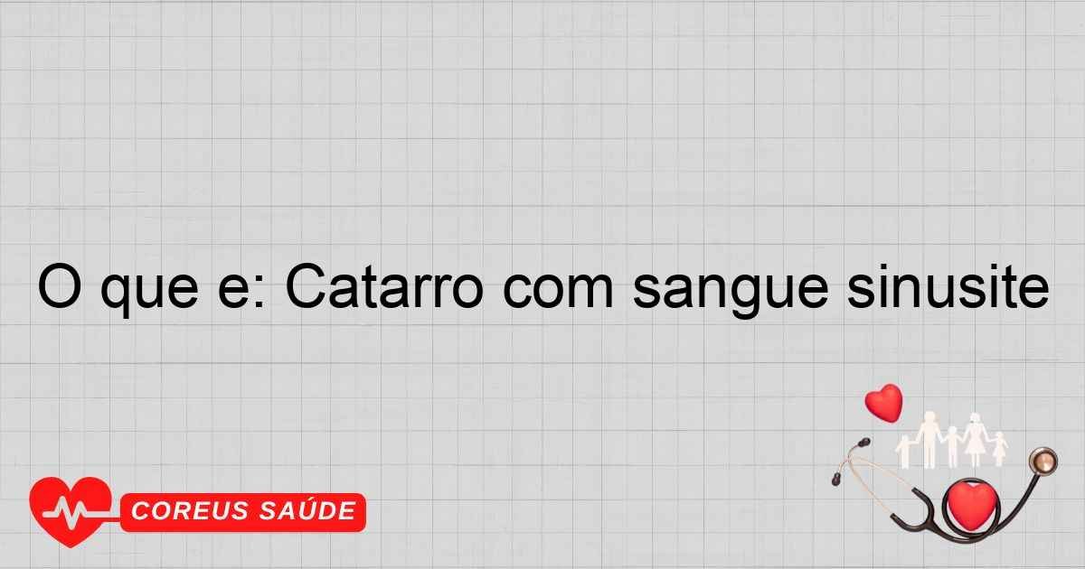 O Que é: Catarro Com Sangue Sinusite - Entenda Mais
