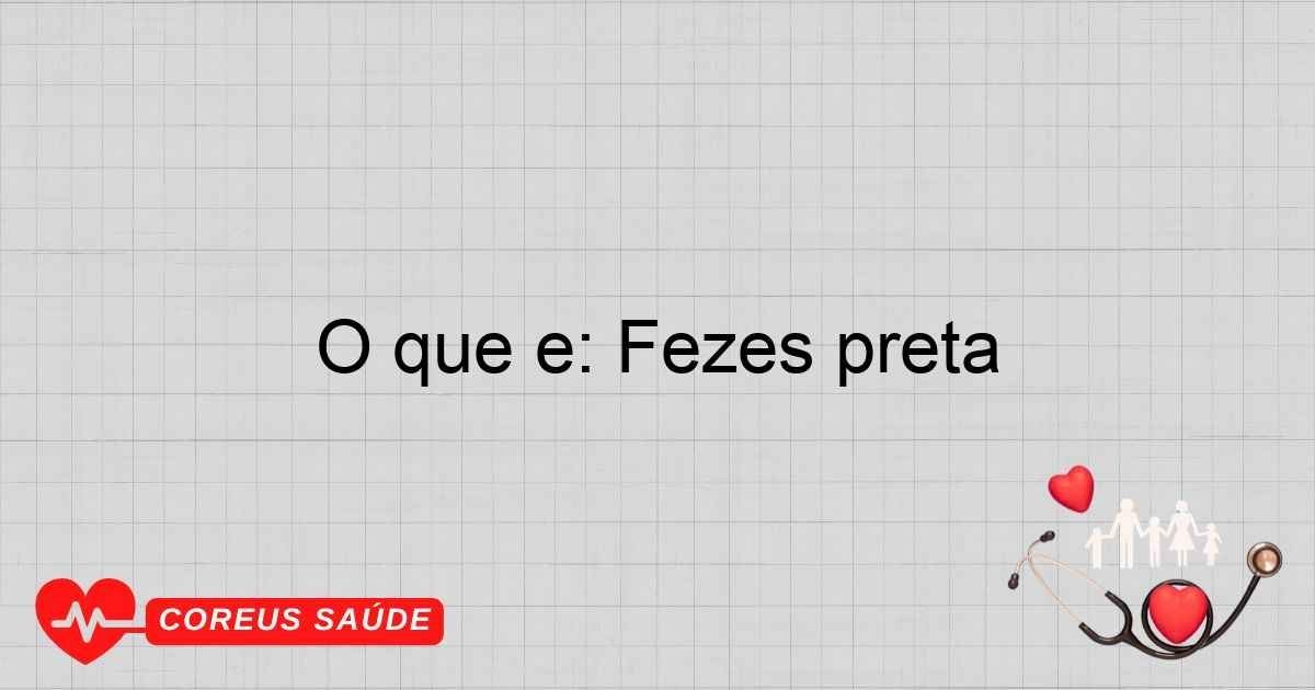 O Que é: Fezes Preta - Entenda Os Sinais E Causas