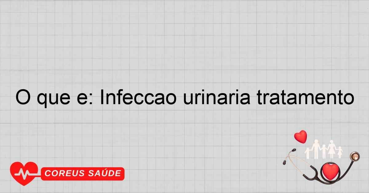 O Que é: Infecção Urinária Tratamento Eficaz E Seguro