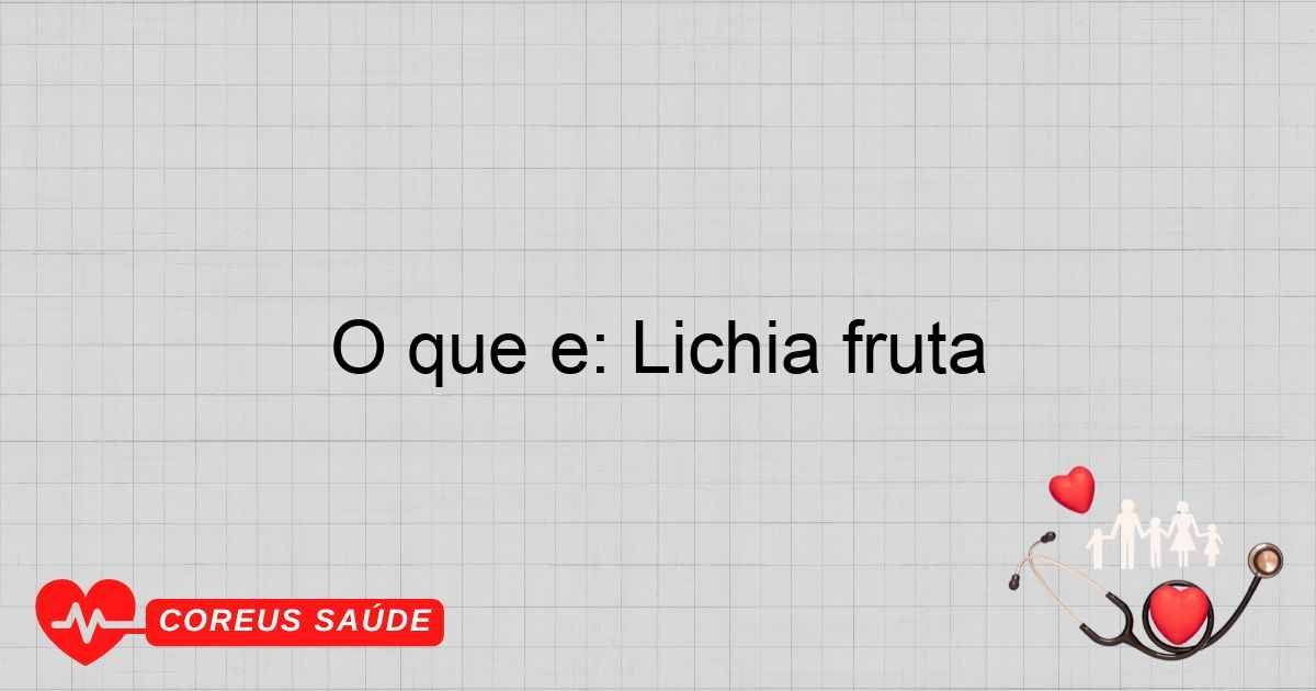 O Que é: Lichia Fruta - Benefícios E Características