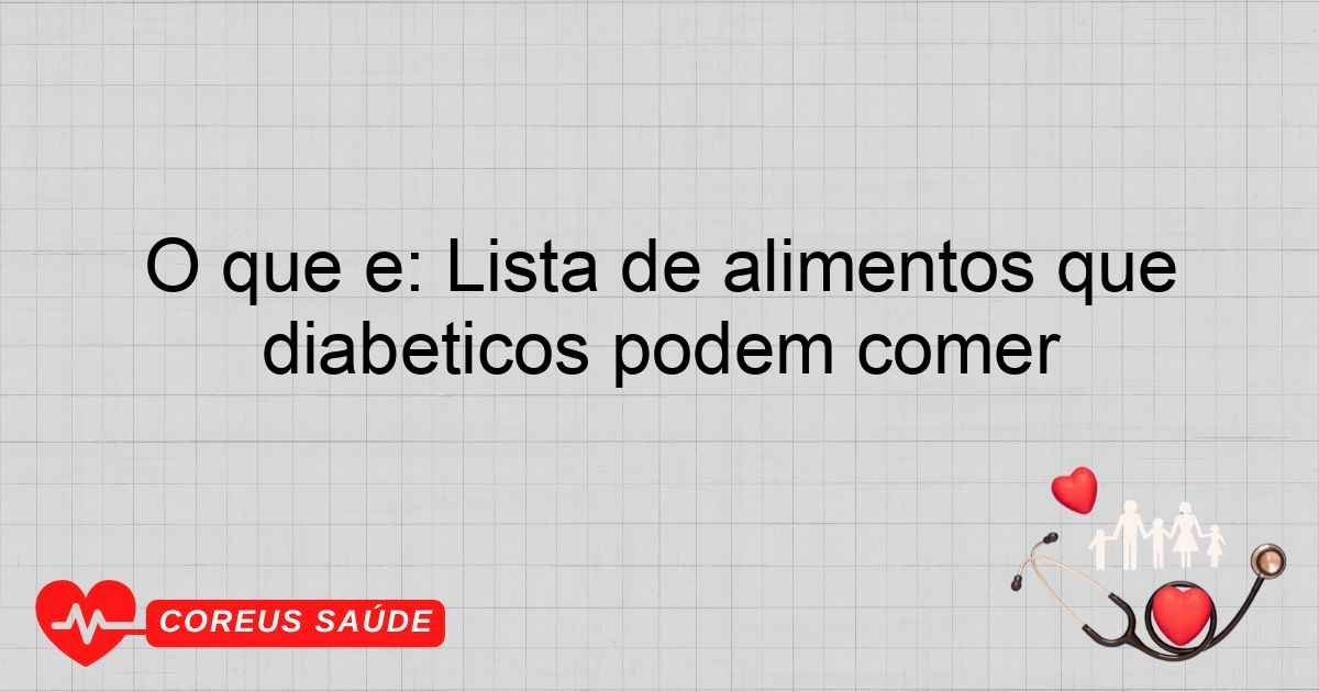 O Que é: Lista De Alimentos Que Diabéticos Podem Comer