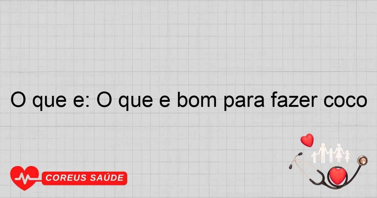O Que é: O Que é Bom Para Fazer Cocô