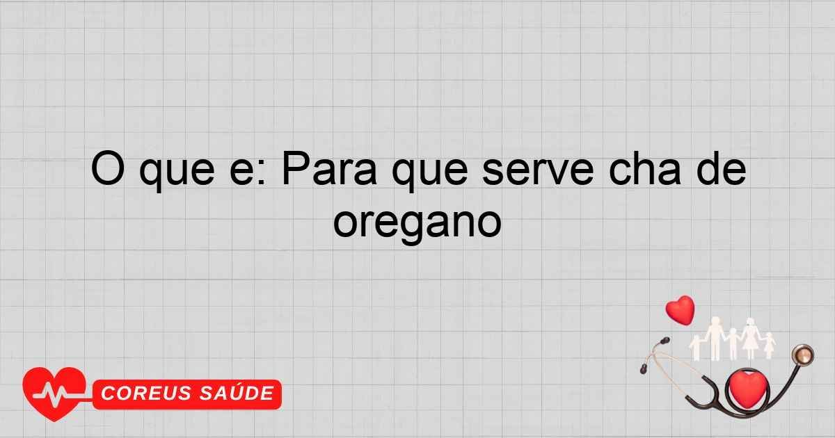 O Que é: Para Que Serve Chá De Orégano O Que é: Para Que Serve Chá De Orégano