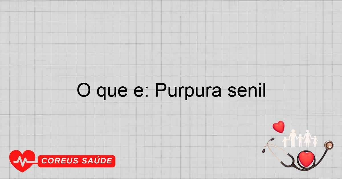 O Que é: Púrpura Senil - Entenda A Condição