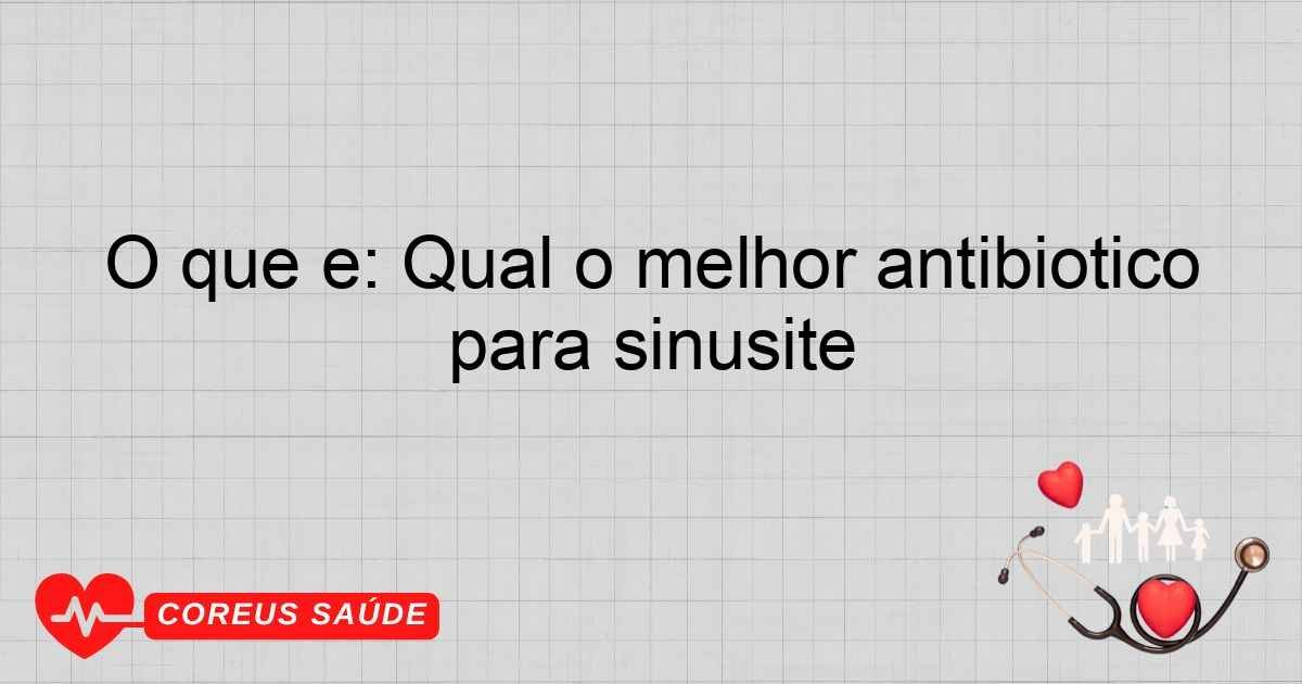 O Que é: Qual O Melhor Antibiótico Para Sinusite