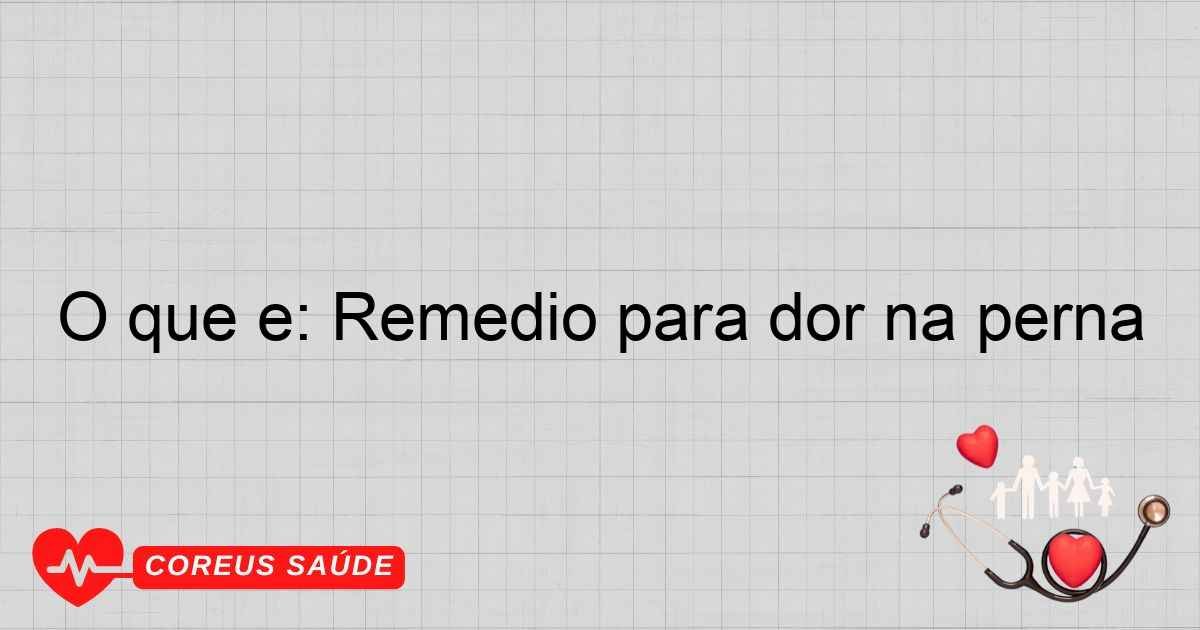 O Que é: Remédio Para Dor Na Perna - Guia Completo