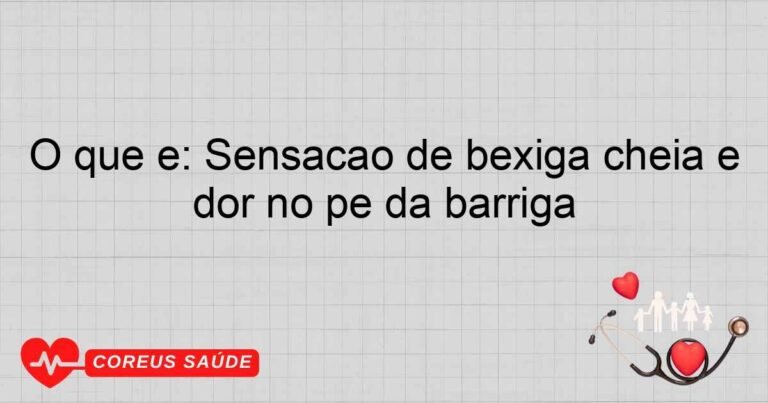O Que é: Sensação De Bexiga Cheia E Dor No Pé Da Barriga