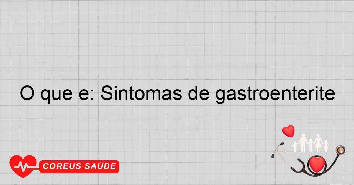 O Que é: Sintomas De Gastroenterite - Entenda Os Sinais