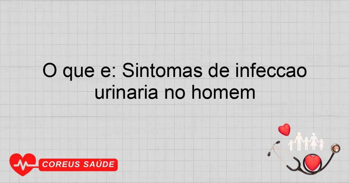 O Que é: Sintomas De Infecção Urinária No Homem