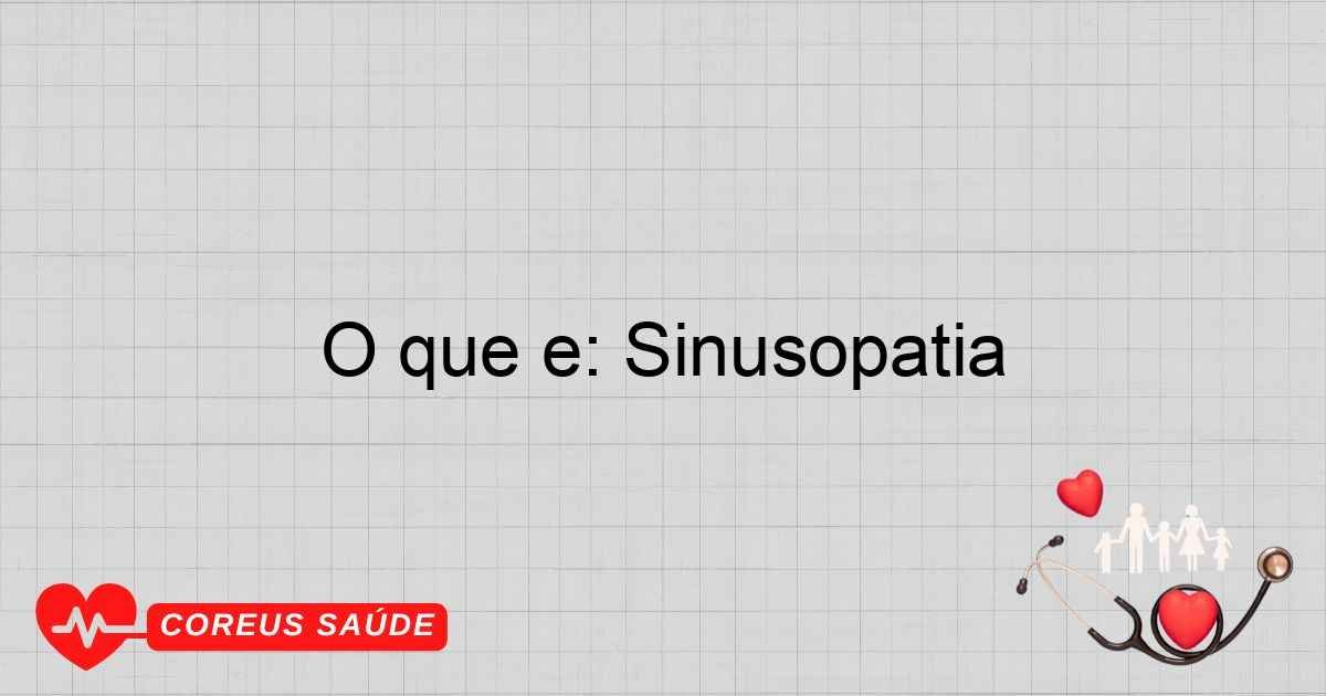 O Que é: Sinusopatia - Entenda A Condição
