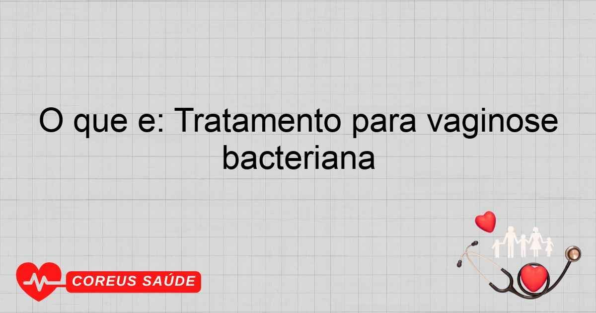 O Que é: Tratamento Para Vaginose Bacteriana